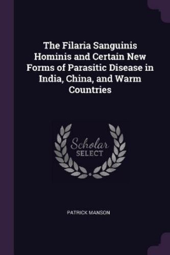 Patrick Manson The Filaria Sanguinis Hominis and Certain New Forms of ...