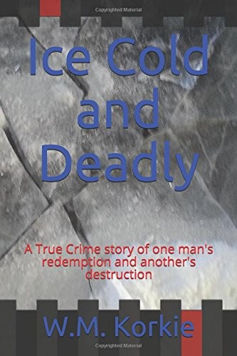ICE COLD AND DEADLY: A TRUE CRIME STORY OF ONE MAN'S By W M Korkie ...