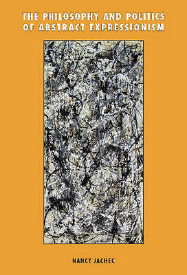 The Philosophy and Politics of Abstract Expressionism, 1940-1960 by ...