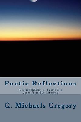Poetic Reflections : A Compendium of Poems and Verse from My Lifetime by G. Gregory (2017, Trade ...