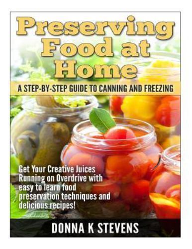 Preserving Food at Home: a Step-By-Step Guide to Canning and Freezing ...