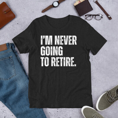 I'm Never Going to Retire Funny Bad Economy Joke Gag Gift t-shirt | eBay