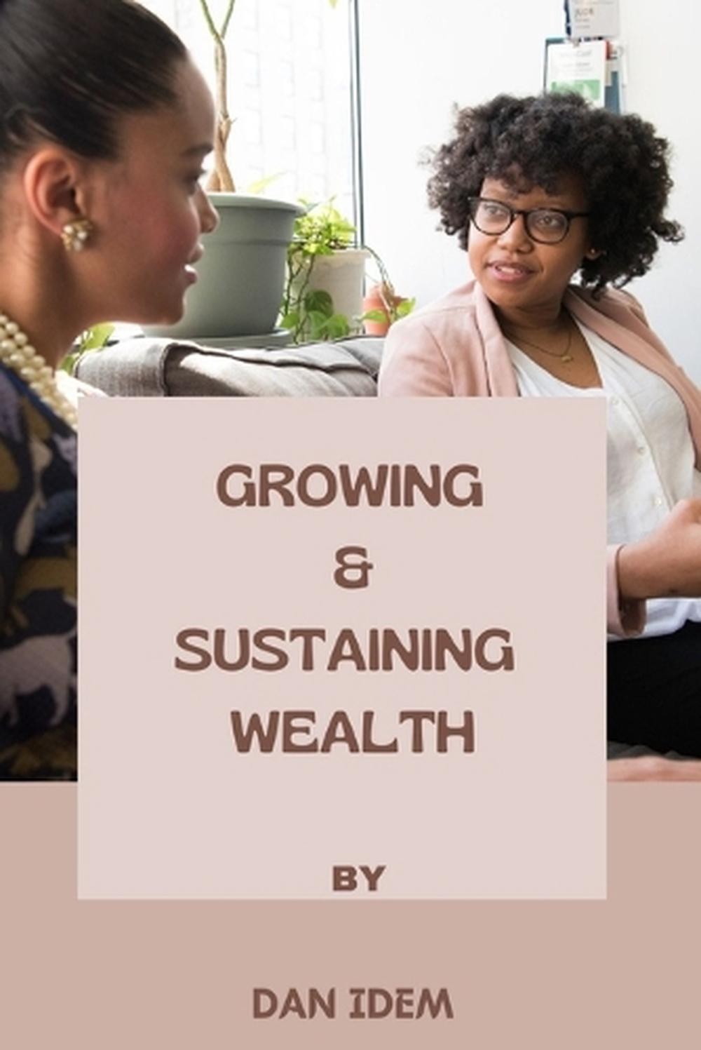 Growing and Sustaining Wealth: A Practical Guide on How to Grow and ...