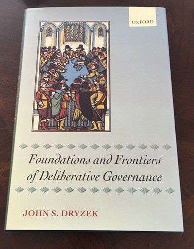JOHN S. DRYZEK, OXFORD, FOUNDATIONS AND FRONTIERS OF DELIBERATIVE ...