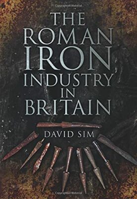 The Roman Iron Industry in Britain. David Sim by Sim, David 0752468650 ...