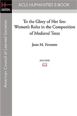 To the Glory of Her Sex: Women's Roles in the Composition of Medieval ...