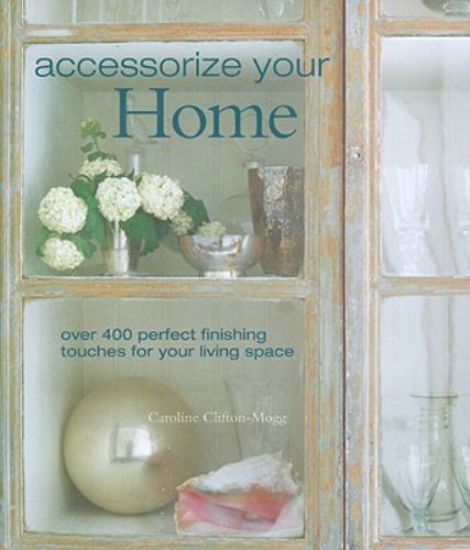 Accessorize Your Home: Over 400 Perfect Finishing Touches for Your ...