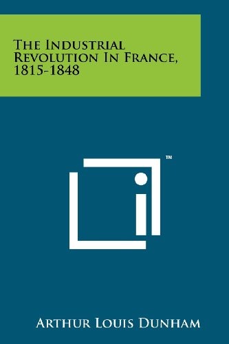 THE INDUSTRIAL REVOLUTION IN FRANCE, 1815-1848 By Arthur Louis Dunham ...