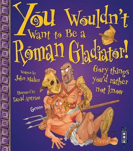 You Wouldn't Want to Be a Roman Gladiator!-John Malam,David Antram ...
