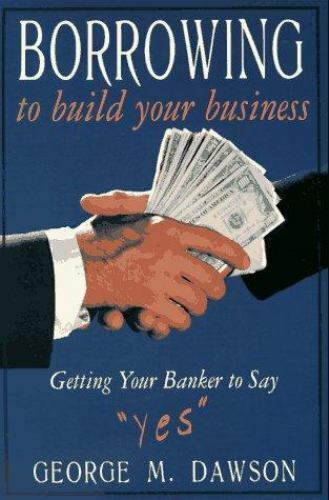 Borrowing to Build Your Business- George Mercer Dawson, 9781574100730 ...