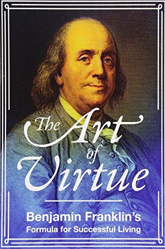 THE ART OF VIRTUE: BEN FRANKLIN'S FORMULA FOR SUCCESSFUL By Benjamin ...