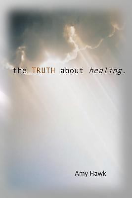 Truth about Healing by Amy Hawk (2013, Trade Paperback) for sale online ...