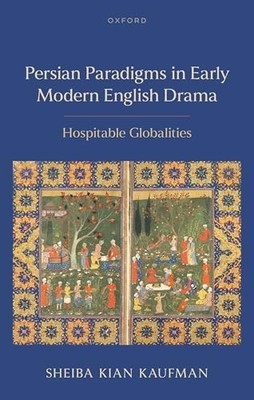 Persian Paradigms in Early Modern English Drama: Hospitable Globalities ...