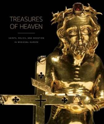 Treasures of Heaven: Saints, Relics, and Devotion in Medieval Europe by ...