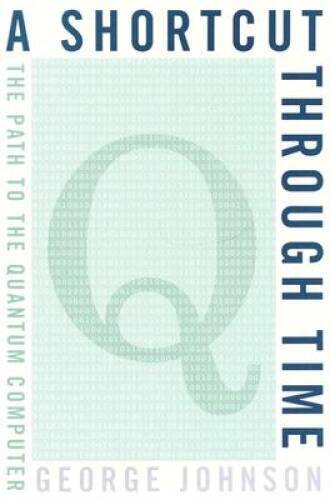 A Shortcut Through Time: The Path to the Quantum Computer - VERY GOOD ...