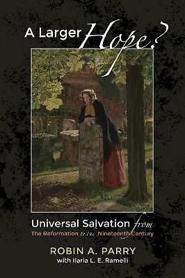 A Larger Hope?, Volume 2: Universal Salvation from the Reformation to ...
