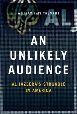 Unlikely Audience : Al Jazeera's Struggle in America, Hardcover by ...