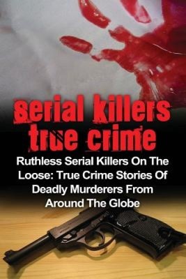 Serial Killers True Crime: Ruthless Serial Killers on the Loose: True ...