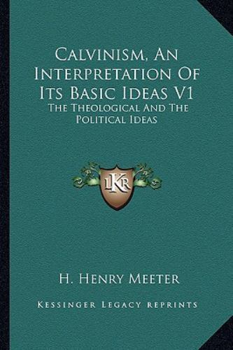 Calvinism, an Interpretation of Its Basic Ideas V1 : The Theological ...
