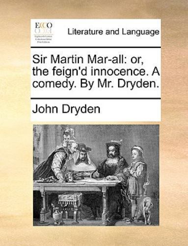 Sir Martin Mar-All : Or, the feign'd innocence. A comedy. by Mr. Dryden ...