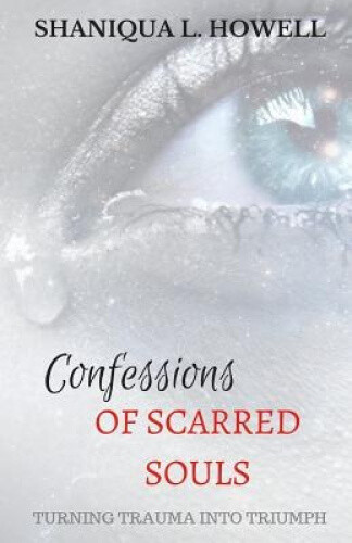 Confessions of Scarred Souls: Turning Trauma Into Triumph by Shaniqua L ...