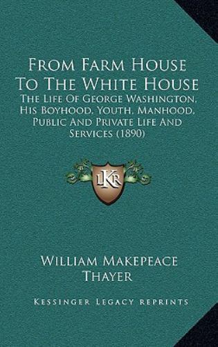 From Farm House to the White House : The Life of George Washington, His ...