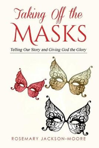 Taking off the Masks: Telling Our Story and Giving God the Glory ...