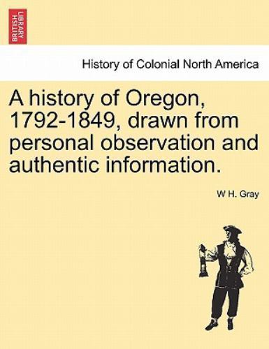 History of Oregon, 1792-1849, Drawn from Personal Observation and ...