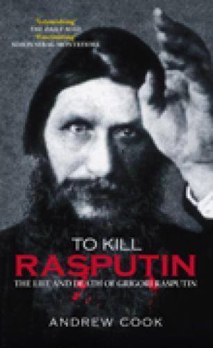 To Kill Rasputin : The Life and Death of Grigori Rasputin by Andrew ...