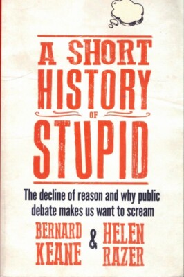 A Short History Of Stupid: The Decline Of Reason by Bernard Keane ...