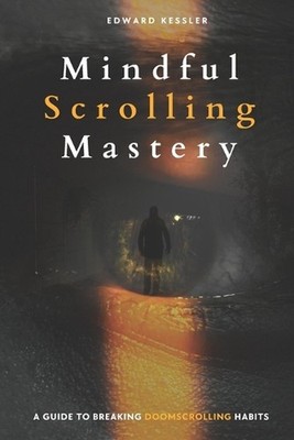 Mindful Scrolling Mastery: A Guide to Breaking Doomscrolling Habits by ...