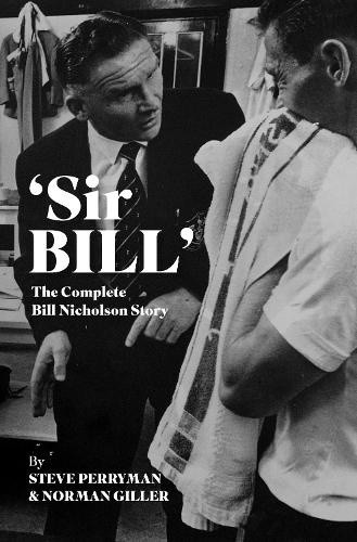 'Sir Bill': The Complete Bill Nicholson Story by Steve Perryman ...