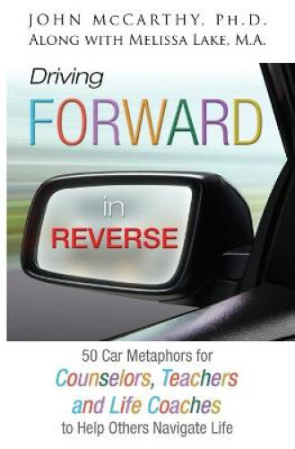 Driving Forward in Reverse: 50 Car Metaphors for Counselors, Teachers ...