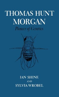 THOMAS HUNT MORGAN: PIONEER OF GENETICS By Ian Shine & Sylvia Wrobel ...