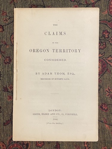 Adam Thom / OREGON TERRITORY 1844 The Claims to the Oregon Territory ...