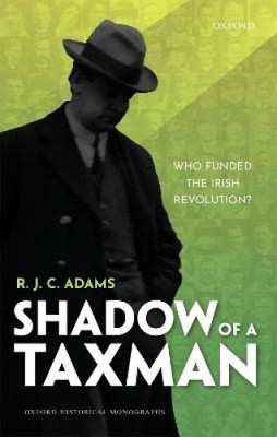 Shadow of a Taxman: Who Funded the Irish Revolution? (Oxford Historical ...