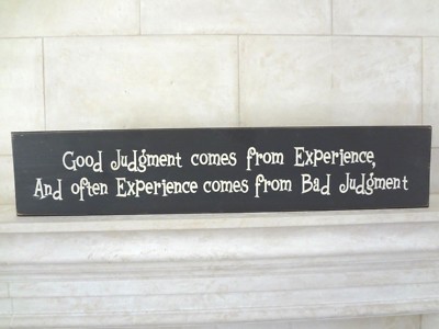 Sign~GOOD JUDGMENT COMES FROM EXPERIENCE THAT OFTEN COMES FROM BAD ...