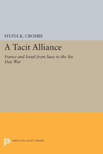 A Tacit Alliance: France and Israel from Suez to the Six Day War ...
