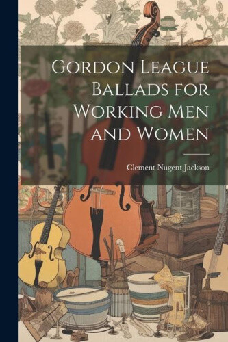 Gordon League Ballads for Working Men and Women by Jackson, Clement ...