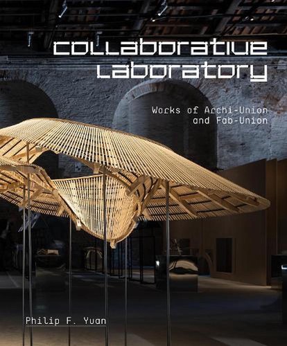 Collaborative Laboratory: Works of Archi-Union and Fab-Union by Philip ...