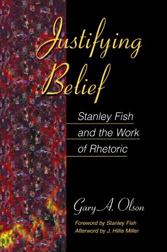 JUSTIFYING BELIEF: STANLEY FISH AND THE WORK OF RHETORIC By Gary A ...