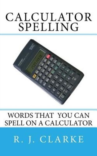 Calculator Spelling: Words that you can spell on a calculator by R. J ...