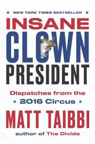 Insane Clown President: Dispatches from the 2016 Circus by Matt Taibbi ...