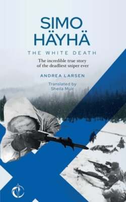 SIMO HÄYHÄ, The White Death: The incredible true story of the deadliest ...