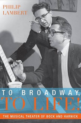 To Broadway, to Life!: The Musical Theater of Bock and Harnick by ...
