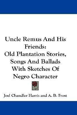Uncle Remus and His Friends: Old Plantation Stories, Songs And by Joel ...