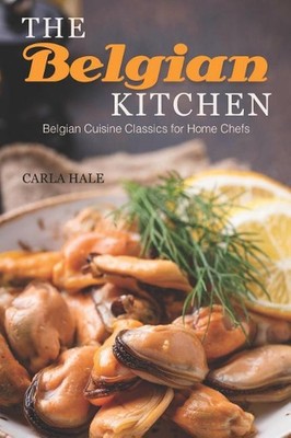The Belgian Kitchen: Belgian Cuisine Classics for Home Chefs by Carla ...