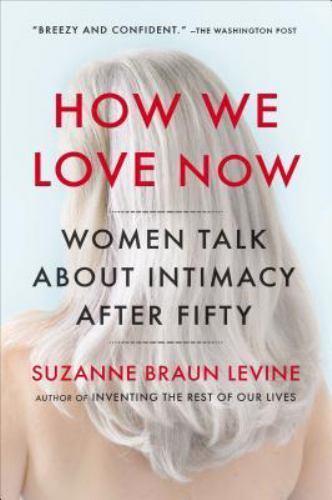 How We Love Now: Women Talk About Intimacy After 50, Levine, Suzanne ...
