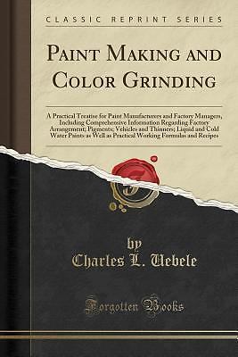 Paint Making and Color Grinding : A Practical Treatise for Paint ...