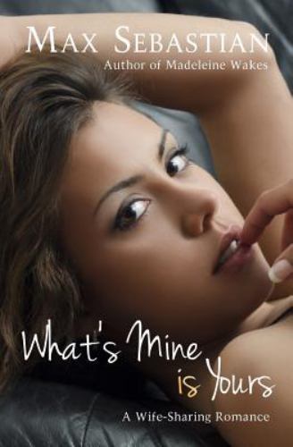 What's Mine Is Yours : (a Wife-Sharing Romance) by Max Sebastian (2014, Trade Paperback) for ...